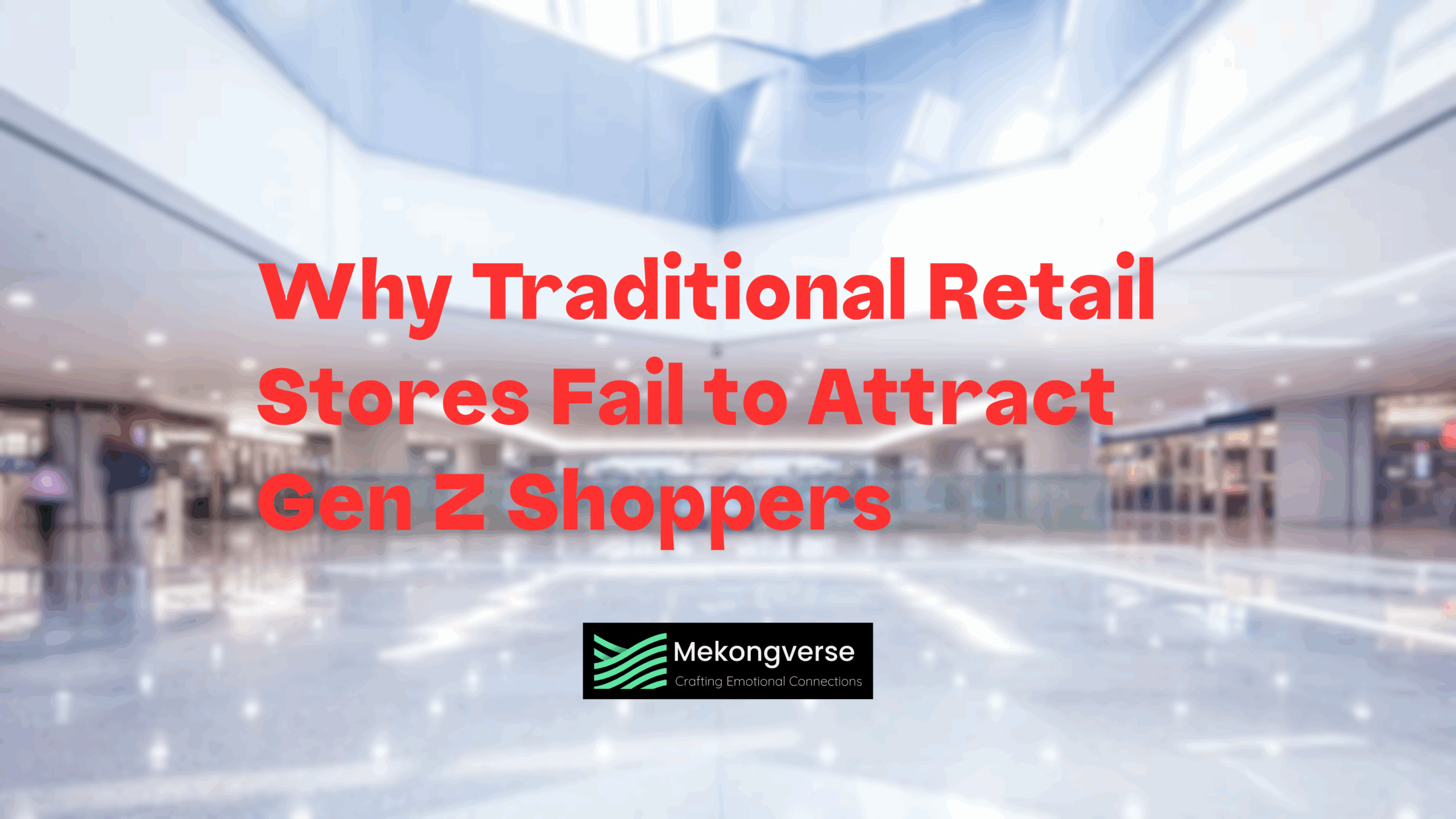 Why Traditional Retail Stores Fail to Attract Gen Z Shoppers - Mekongverse
